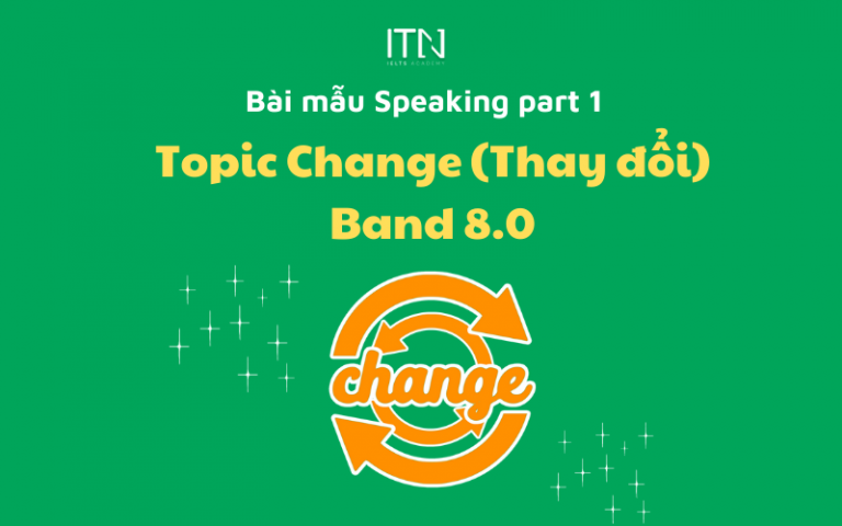 TOPIC CHANGE (THAY ĐỔI) – BÀI MẪU SPEAKING PART 1 BAND 8.0